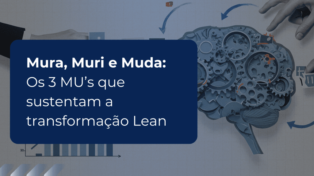 Mura, Muri e Muda: 3 MU’s que sustentam a transformação Lean